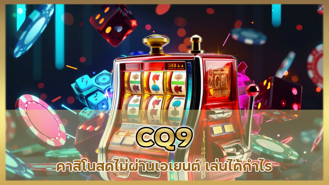 CQ9 คาสิโนสดไม่ผ่านเอเยนต์ เล่นได้กำไรถอนได้ไม่จำกัดจำนวน